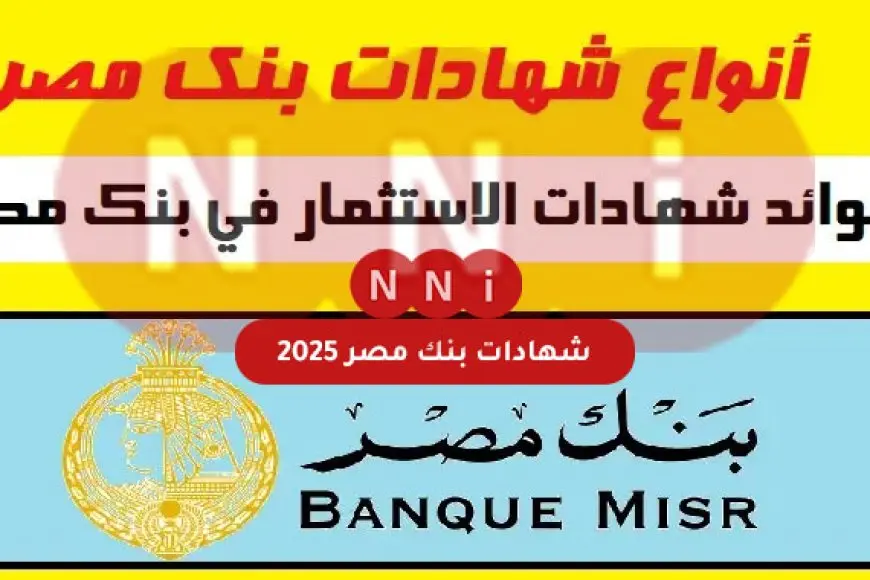 شهادات بنك مصر 2025 للحصول على فائدة 27% “استثمر أموالك الآن إنت ومطمئن - NNI مصر